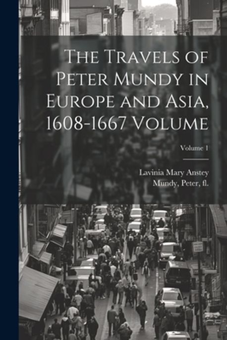 The Travels of Peter Mundy in Europe and Asia, 1608-1667 Volume; Volume ...
