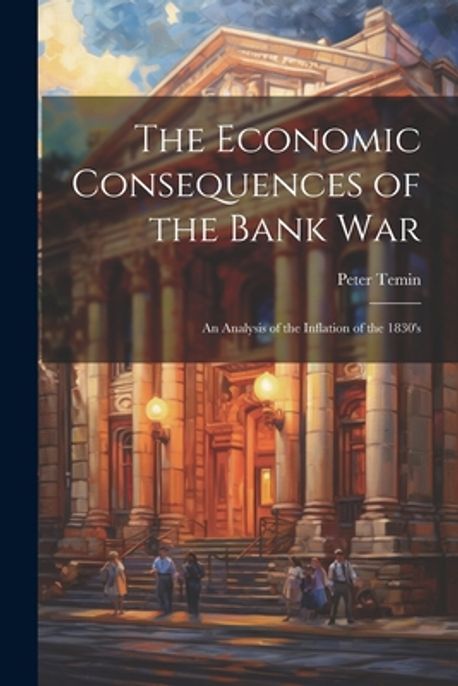 The Economic Consequences of the Bank War | Temin, Peter - 교보문고