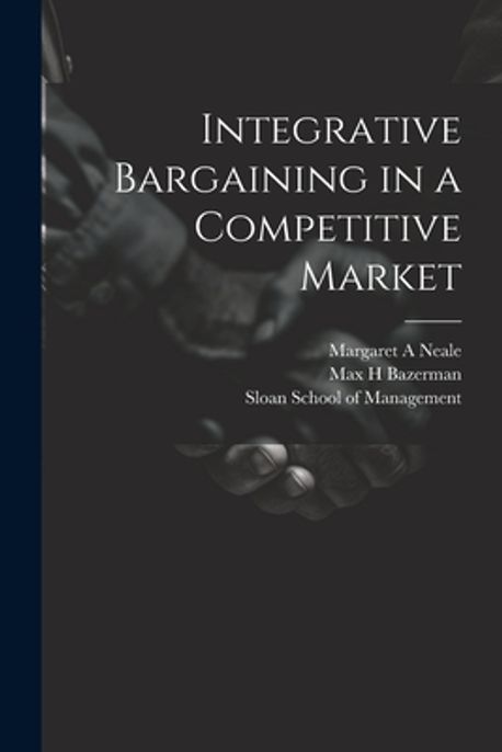 Integrative Bargaining in a Competitive Market | Bazerman, Max H. - 교보문고