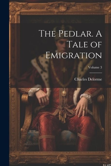The Pedlar. A Tale of Emigration; Volume 3 | Delorme, Charles - 교보문고
