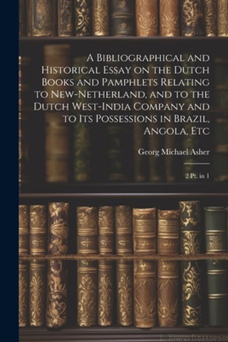 A Bibliographical and Historical Essay on the Dutch Books and Pamphlets ...