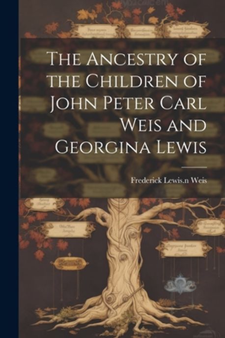 The Ancestry of the Children of John Peter Carl Weis and Georgina Lewis ...