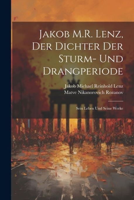 Jakob M.R. Lenz, der Dichter der Sturm- und Drangperiode; sein Leben und seine Werke | Rozanov ...