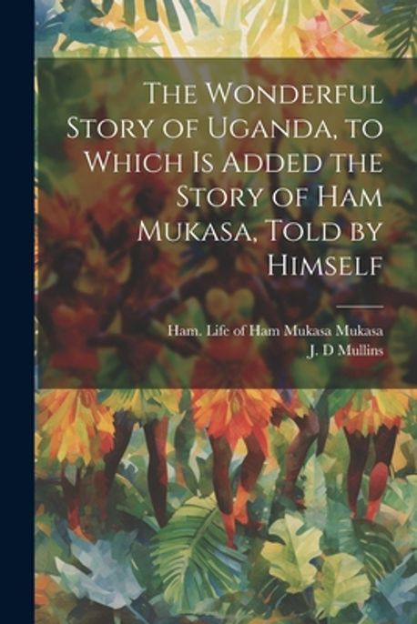 The Wonderful Story of Uganda, to Which is Added the Story of Ham ...