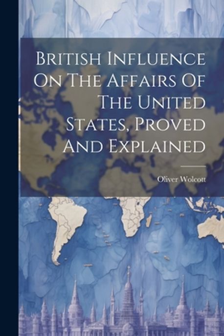 British Influence On The Affairs Of The United States, Proved And ...