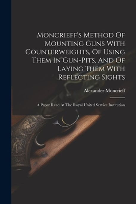 Moncrieff's Method Of Mounting Guns With Counterweights, Of Using Them ...