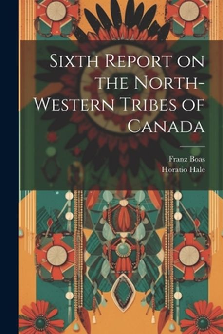Sixth Report on the North-western Tribes of Canada | Boas, Franz - 교보문고