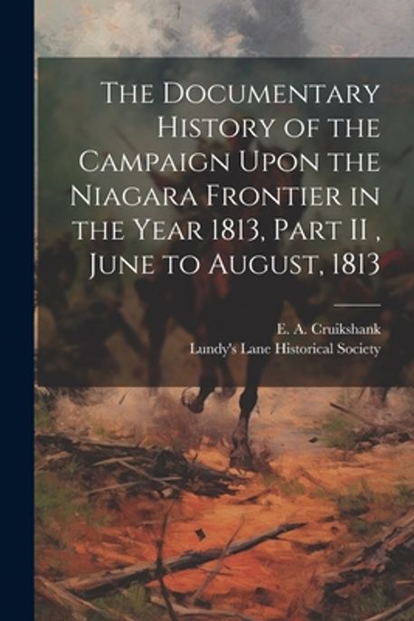 The Documentary History of the Campaign Upon the Niagara Frontier in the Year 1813, Part II ...