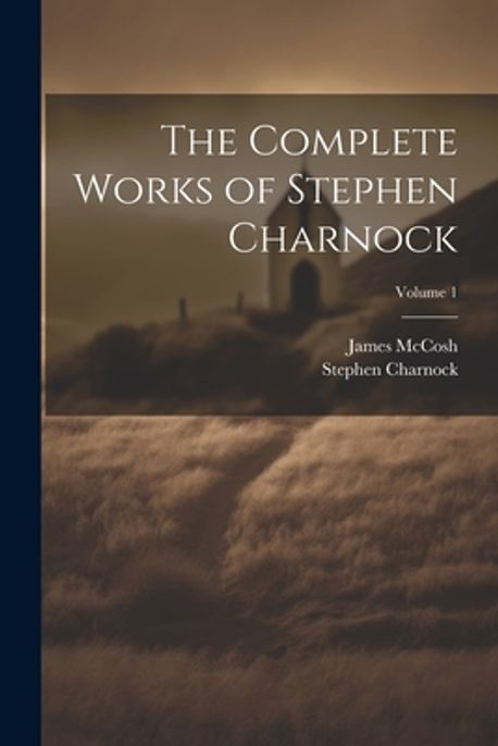 The Complete Works of Stephen Charnock; Volume 1 | 1628-1680, Charnock ...
