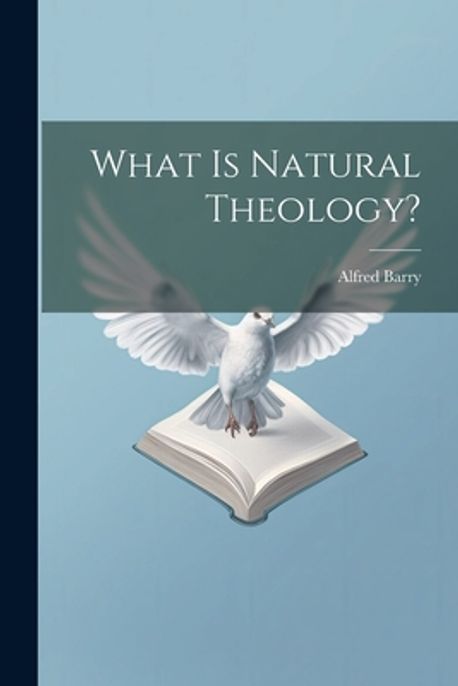 What Is Natural Theology? | Alfred Barry (Bp of Sydney ) - 교보문고