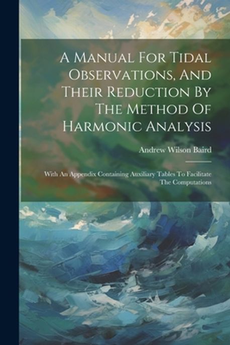 A Manual For Tidal Observations, And Their Reduction By The Method Of Harmonic Analysis | Baird ...
