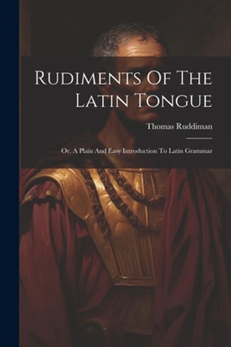 Rudiments Of The Latin Tongue | Ruddiman, Thomas - 교보문고