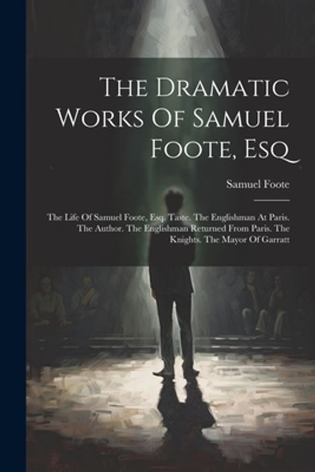 The Dramatic Works Of Samuel Foote, Esq | Foote, Samuel - 교보문고