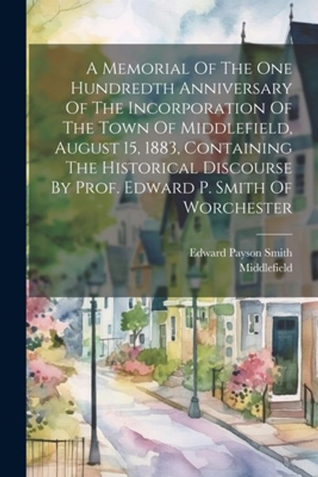 A Memorial Of The One Hundredth Anniversary Of The Incorporation Of The Town Of Middlefield ...
