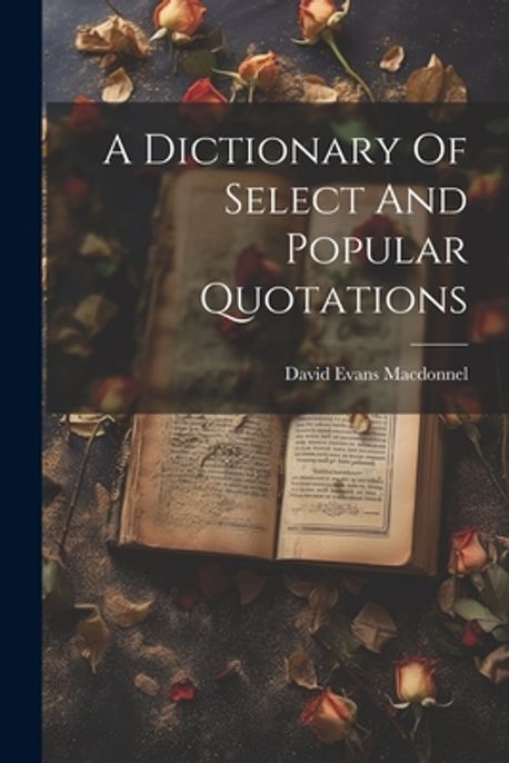 A Dictionary Of Select And Popular Quotations | Macdonnel, David Evans ...