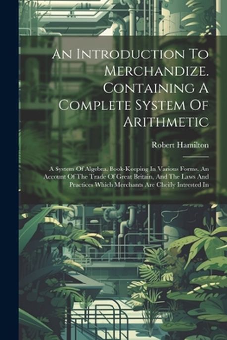 An Introduction To Merchandize. Containing A Complete System Of Arithmetic | Hamilton, Robert - 교보문고
