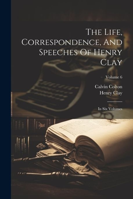 The Life, Correspondence, And Speeches Of Henry Clay | Colton, Calvin ...