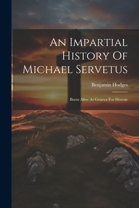 An Impartial History Of Michael Servetus | (Sir )., Benjamin Hodges - 교보문고