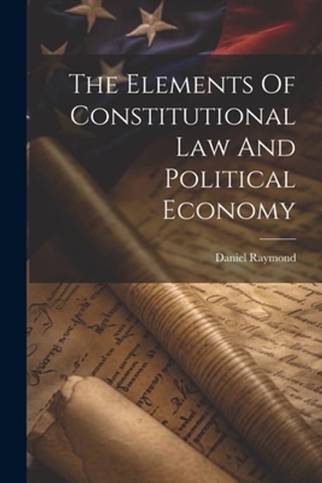 The Elements Of Constitutional Law And Political Economy | Raymond ...