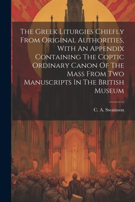 The Greek Liturgies Chiefly From Original Authorities, With An Appendix ...