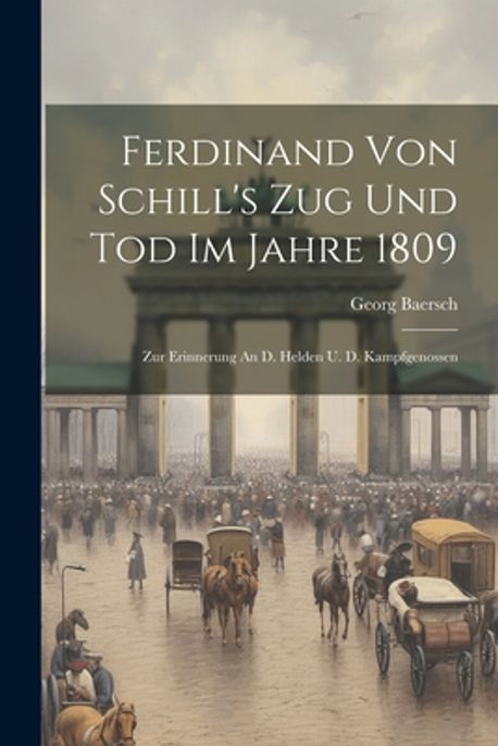 Ferdinand Von Schill's Zug Und Tod Im Jahre 1809 | Baersch, Georg - 교보문고