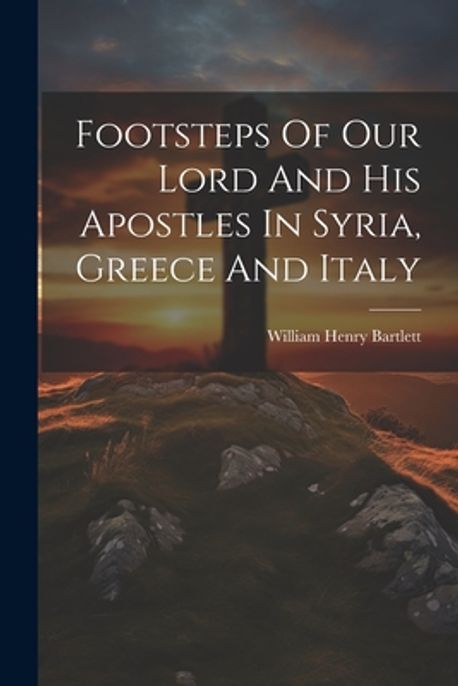 Footsteps Of Our Lord And His Apostles In Syria, Greece And Italy ...