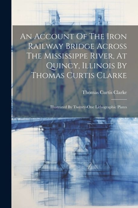 An Account Of The Iron Railway Bridge Across The Mississippe River, At ...