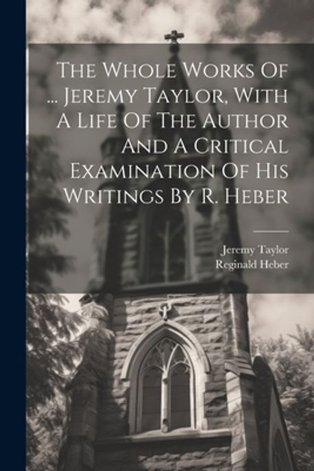 The Whole Works Of ... Jeremy Taylor, With A Life Of The Author And A ...