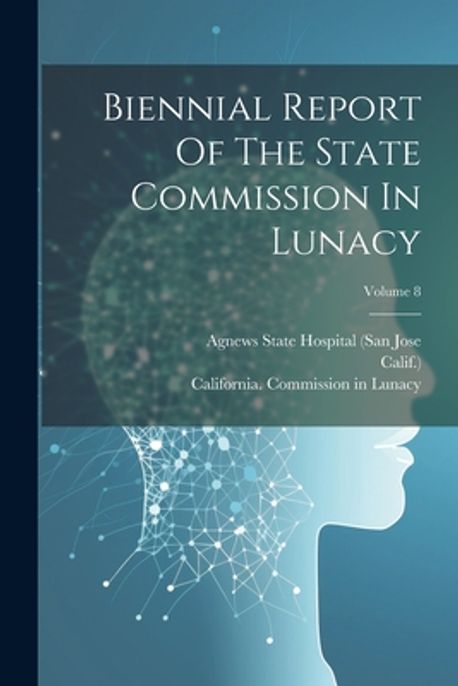 Biennial Report Of The State Commission In Lunacy; Volume 8 ...