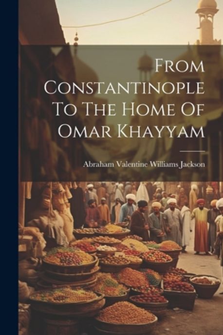 From Constantinople To The Home Of Omar Khayyam | Abraham Valentine ...