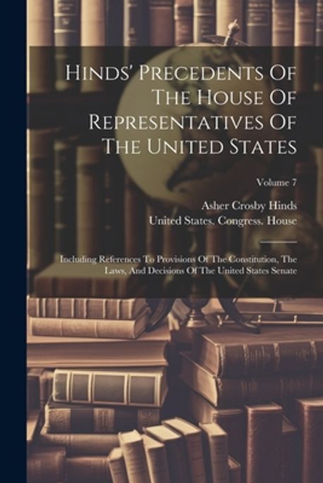 Hinds' Precedents Of The House Of Representatives Of The United States ...