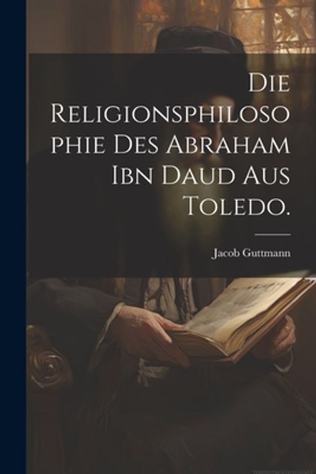 Die Religionsphilosophie des Abraham ibn Daud aus Toledo. | Guttmann ...