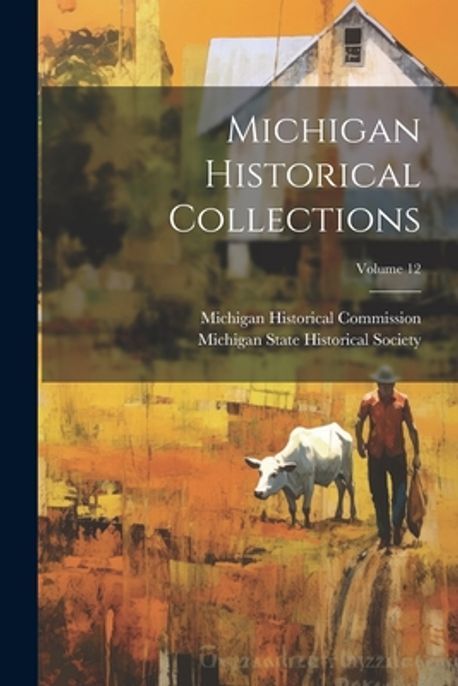 Michigan Historical Collections; Volume 12 | Commission, Michigan ...