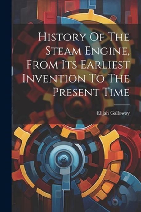 History Of The Steam Engine, From Its Earliest Invention To The Present ...