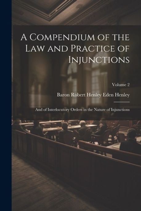A Compendium of the Law and Practice of Injunctions | Henley, Baron Robert Henley Eden - 교보문고