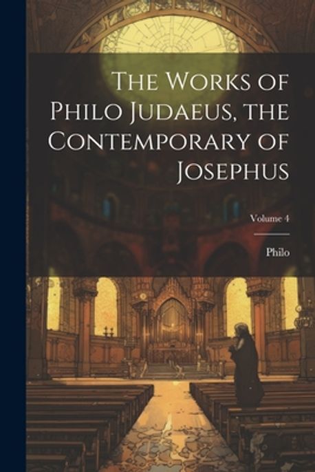 The Works of Philo Judaeus, the Contemporary of Josephus; Volume 4 ...