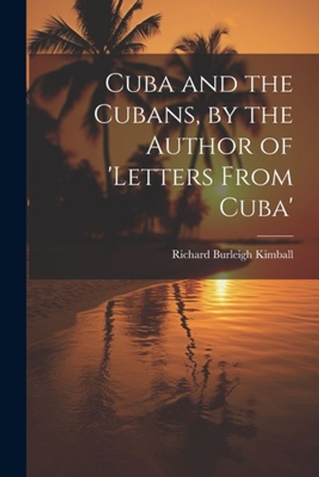 Cuba and the Cubans, by the Author of 'letters From Cuba' | Kimball ...