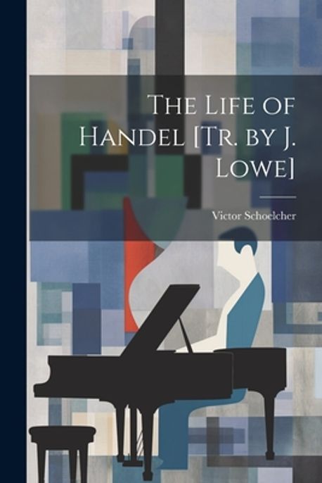 The Life of Handel [Tr. by J. Lowe] | Schoelcher, Victor - 교보문고