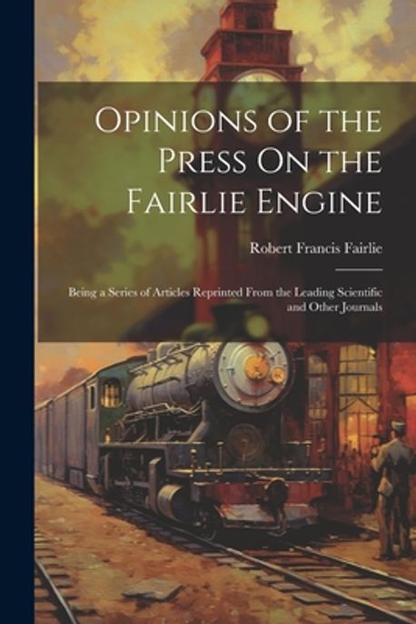 Opinions of the Press On the Fairlie Engine | Fairlie, Robert Francis ...
