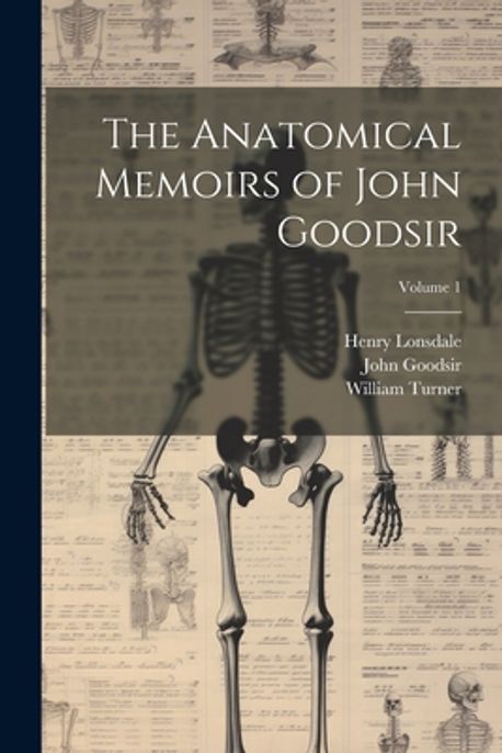 The Anatomical Memoirs of John Goodsir; Volume 1 | Turner, William - 교보문고