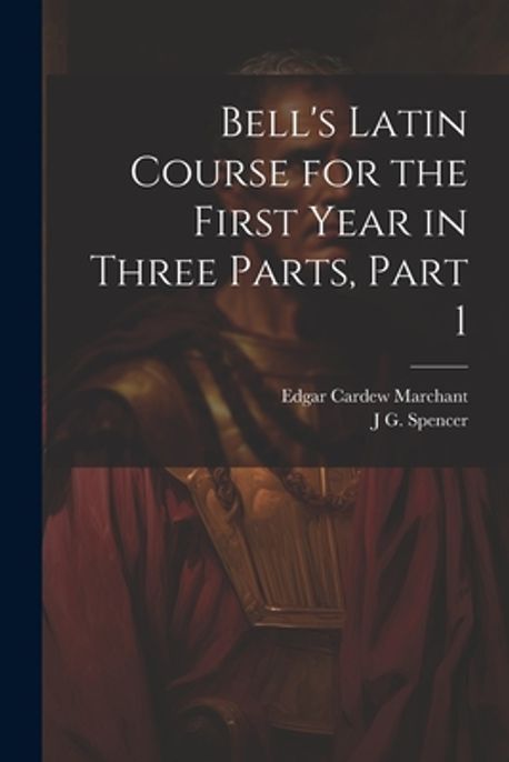 Bell's Latin Course for the First Year in Three Parts, Part 1 ...