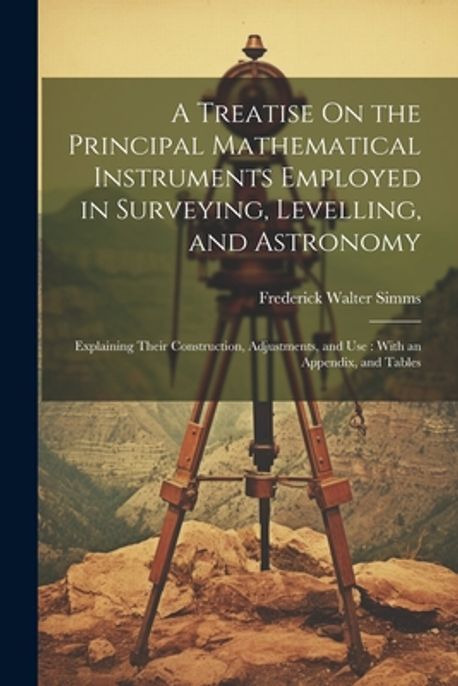 A Treatise On the Principal Mathematical Instruments Employed in ...