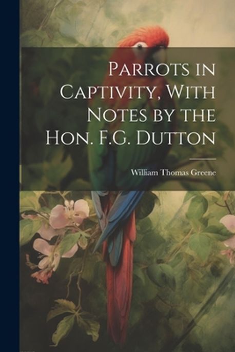 Parrots in Captivity, With Notes by the Hon. F.G. Dutton | Greene ...