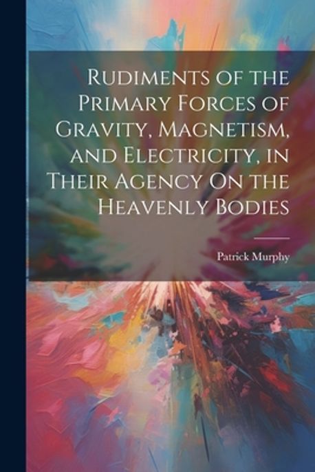 Rudiments of the Primary Forces of Gravity, Magnetism, and Electricity ...