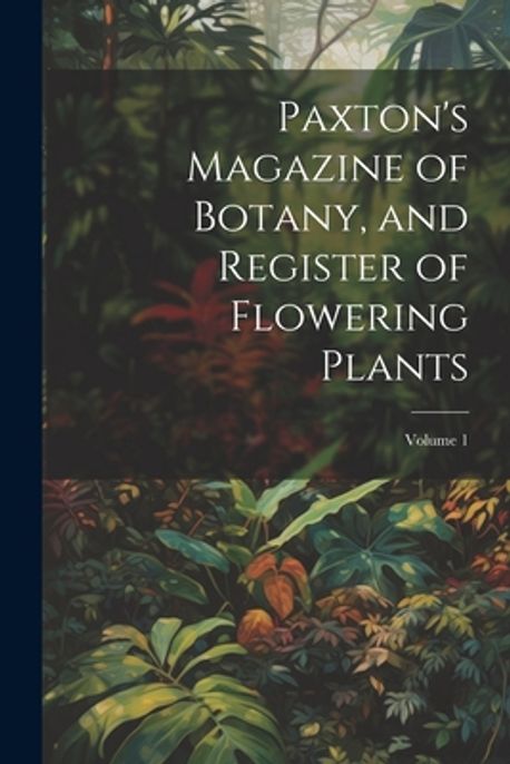 Paxton's Magazine of Botany, and Register of Flowering Plants; Volume 1 ...