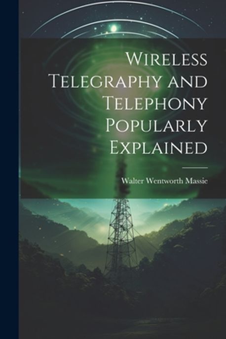 Wireless Telegraphy and Telephony Popularly Explained | Massie, Walter ...