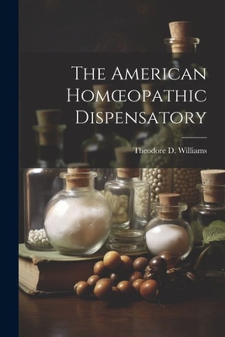 The American Homoeopathic Dispensatory | Williams, Theodore D. - 교보문고