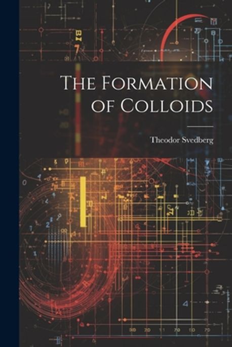 The Formation of Colloids | Svedberg, Theodor - 교보문고