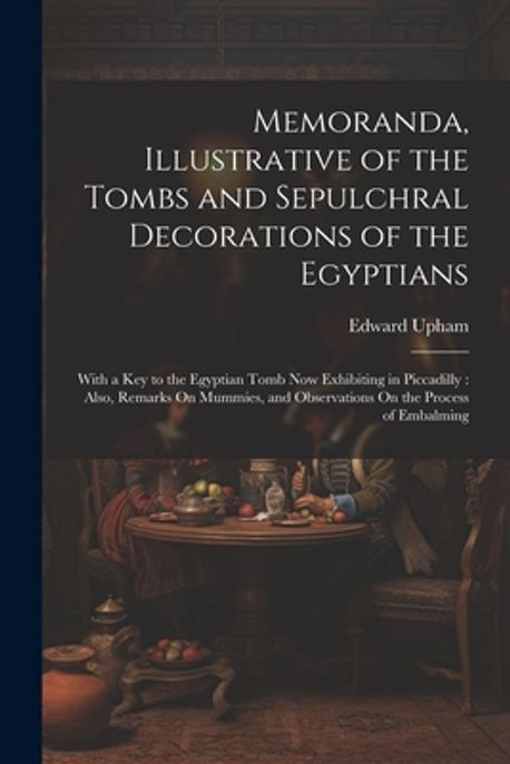 Memoranda, Illustrative of the Tombs and Sepulchral Decorations of the ...