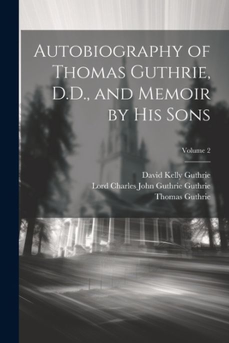 Autobiography of Thomas Guthrie, D.D., and Memoir by His Sons; Volume 2 ...